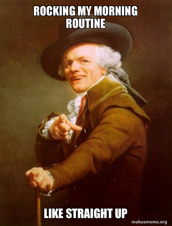 rocking my morning routine like straight up - Joseph Ducreux Meme Generator