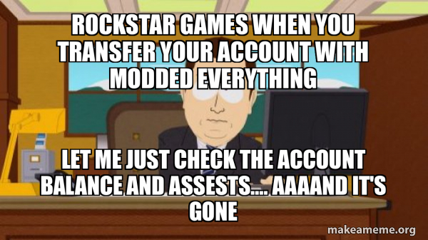 rockstar games when you transfer your account with modded everything ...