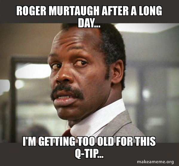 Roger Murtaugh After a Long Day... I'm getting too old for this Q-tip ...