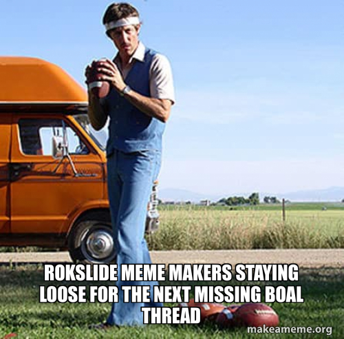 Rokslide meme makers staying loose for the next missing boal thread ...