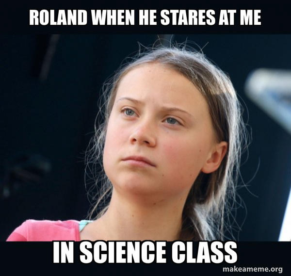 Roland when he stares at me in science class - Greta Thunberg Meme ...