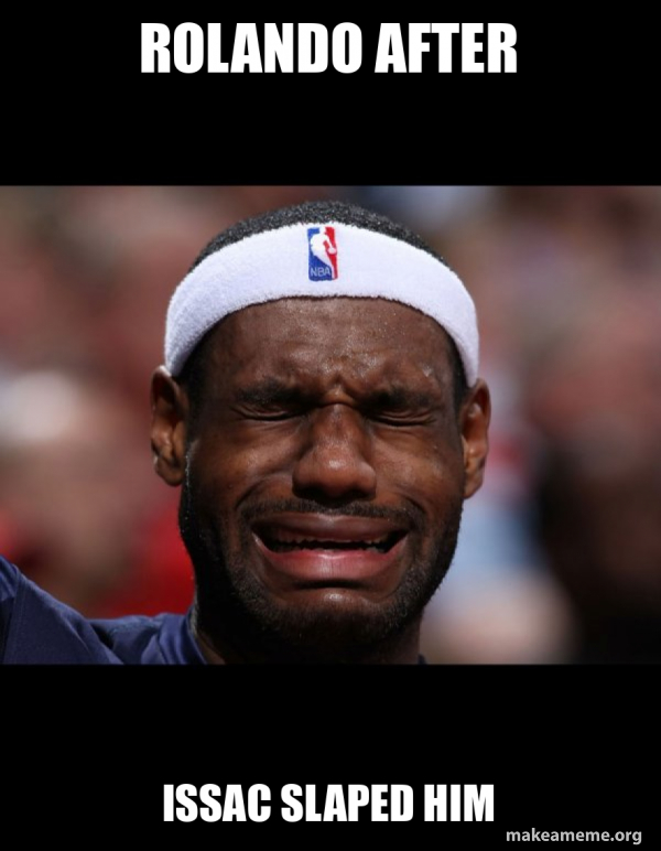 rolando after issac slaped him - Lebron Crying Meme Generator