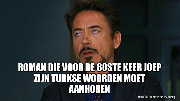 Roman die voor de 80ste keer joep zijn turkse woorden moet aanhoren ...
