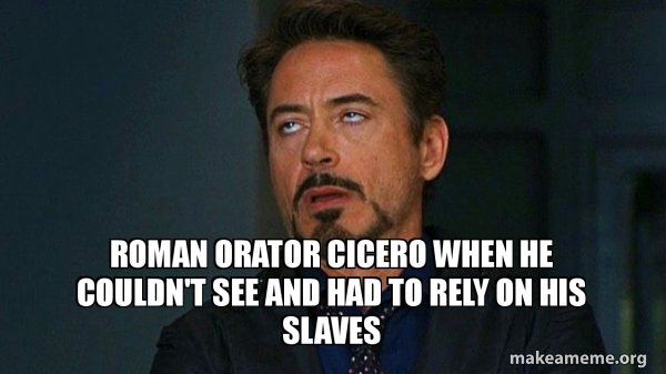 Roman orator Cicero when he couldn't see and had to rely on his slaves ...