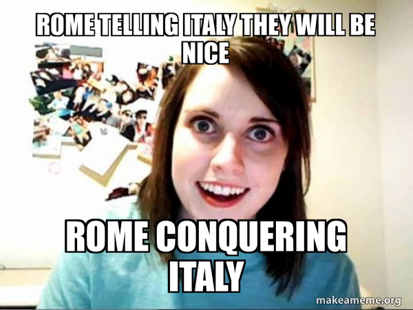 Rome telling Italy they will be nice Rome conquering Italy - Overly ...