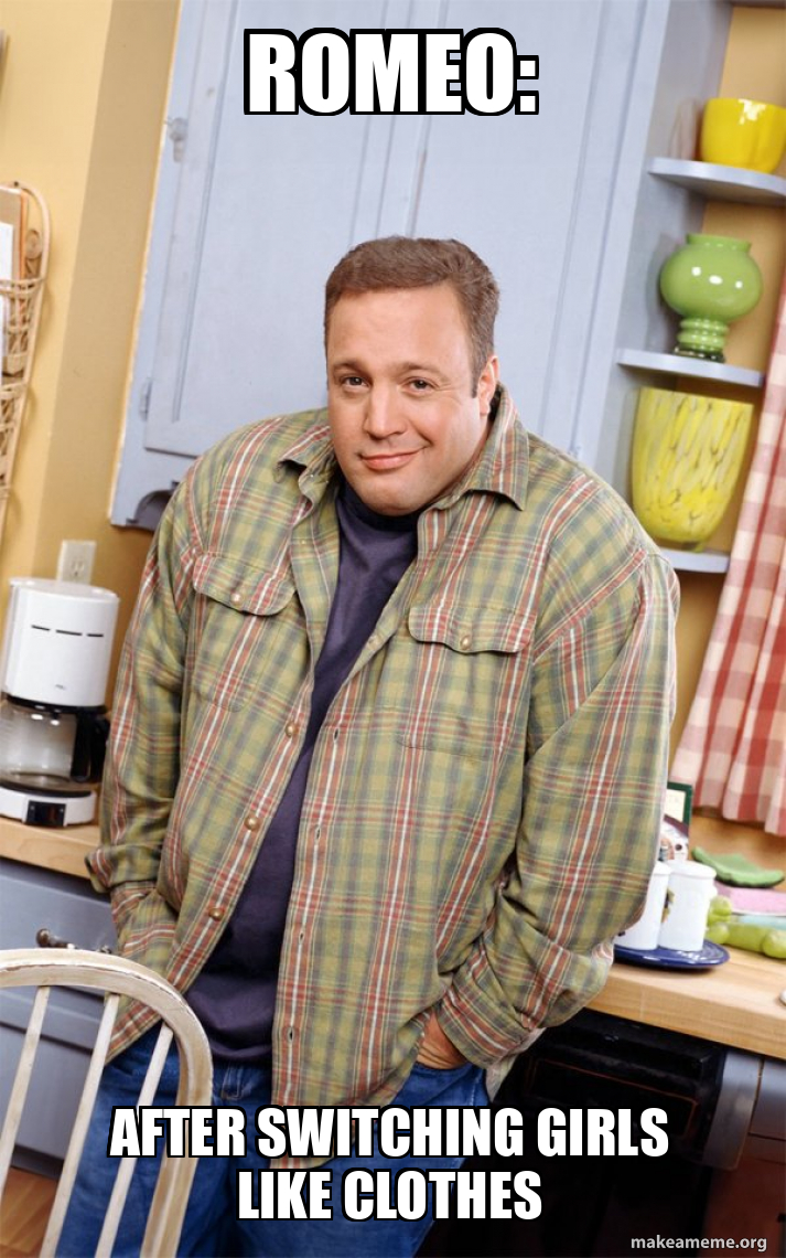 Romeo: After switching girls like clothes - Kevin James Meme Generator