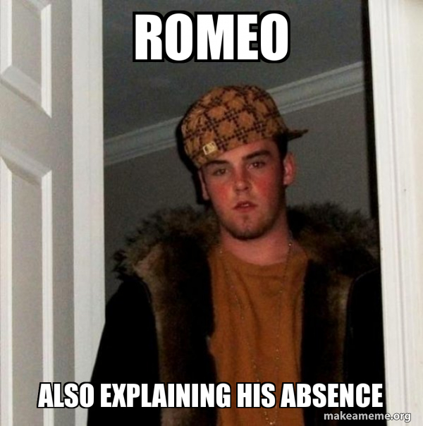 Romeo also explaining his absence - Scumbag Steve Meme Generator