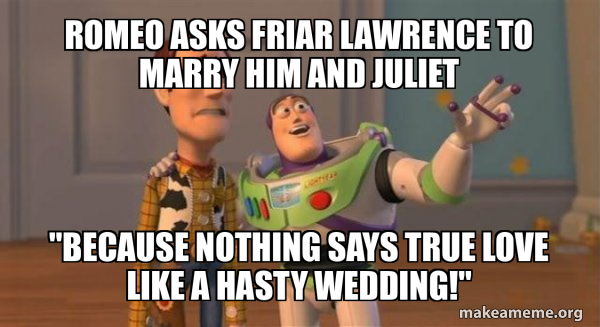 Romeo asks Friar Lawrence to marry him and Juliet "Because nothing says ...