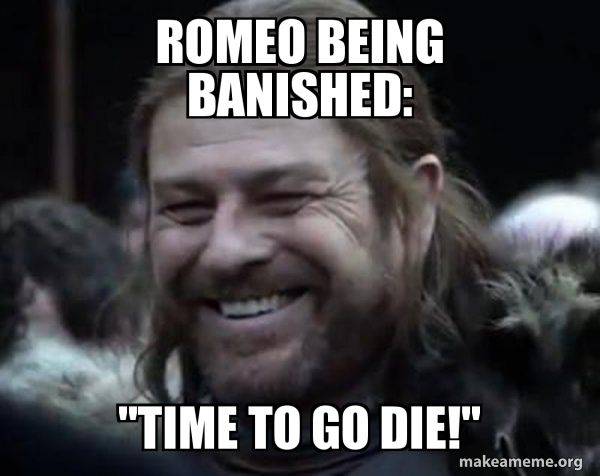 ROMEO BEING BANISHED: "TIME TO GO DIE!" - Happy Ned Stark Meme Meme ...