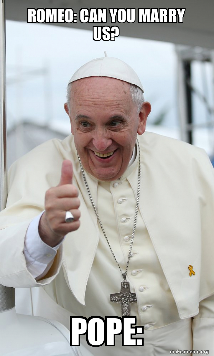 Romeo: Can you marry us? Pope: - Pope Francis Meme Generator