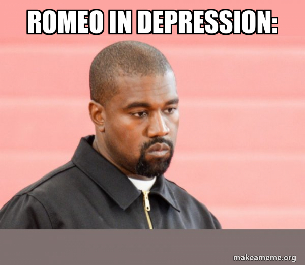 Romeo in depression: - Kanye West Meme Generator