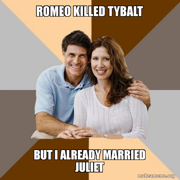 Romeo killed Tybalt But I already married Juliet - Scumbag Parents Meme ...