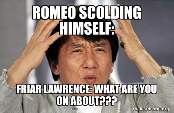 Romeo scolding himself: Friar Lawrence: What are you on about ...