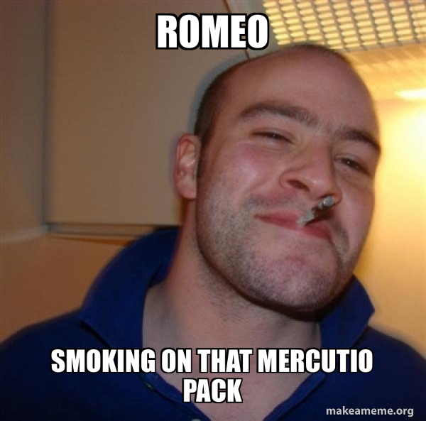 Romeo smoking on that mercutio pack - Good Guy Greg Meme Generator