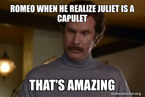 Romeo when he realize Juliet is a capulet That's amazing - Ron Burgundy ...