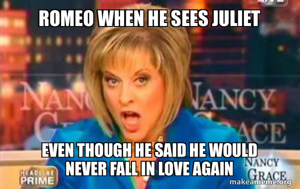 Romeo when he sees Juliet even though he said he would never fall in ...