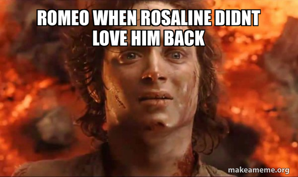 Romeo when Rosaline didnt love him back - Frodo it's over it's done ...