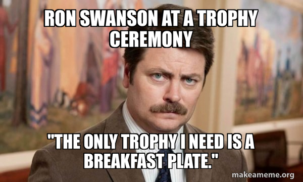 Ron Swanson at a trophy ceremony "The only trophy I need is a breakfast ...