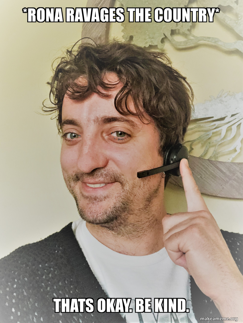 *rona ravages the country* Thats okay. be kind. Meme Generator