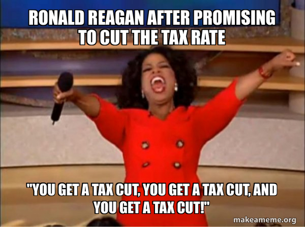 Ronald Reagan after promising to cut the tax rate "You get a tax cut ...