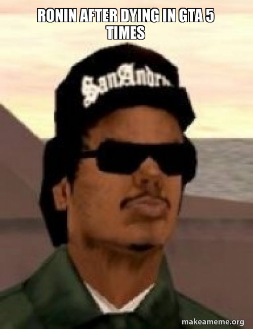 RONIN AFTER DYING IN GTA 5 TIMES Meme Generator