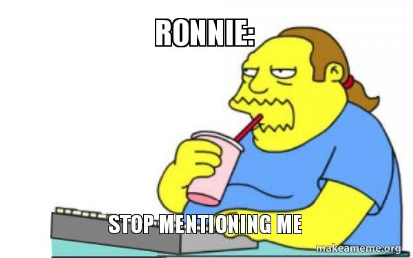 Ronnie: STOP MENTIONING ME - Worst Apocalypse Ever Meme Generator