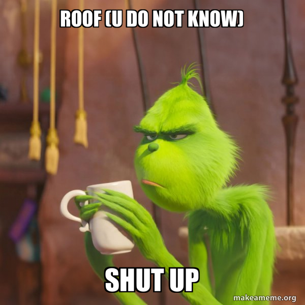 Roof (u do not know) Shut up - Grinch Meme Generator