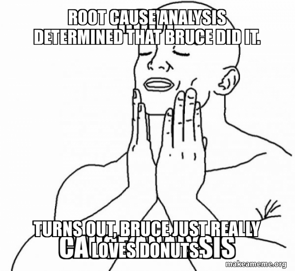 Root Cause Analysis determined that Bruce did it. Turns out, Bruce just ...