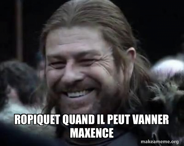 Ropiquet quand il peut vanner Maxence - Happy Ned Stark Meme Meme Generator
