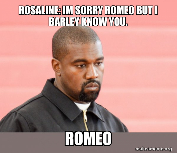 Rosaline: im sorry romeo but i barley know you. Romeo - Kanye West Meme ...