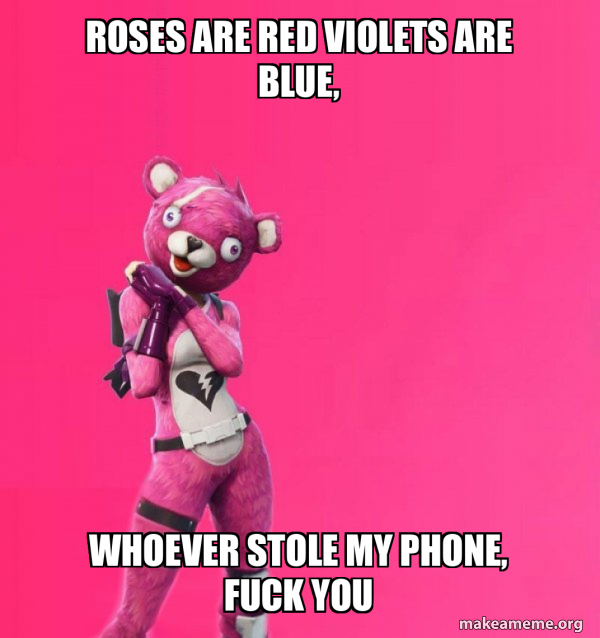 Roses are red violets are blue, whoever stole my phone, fuck you ...