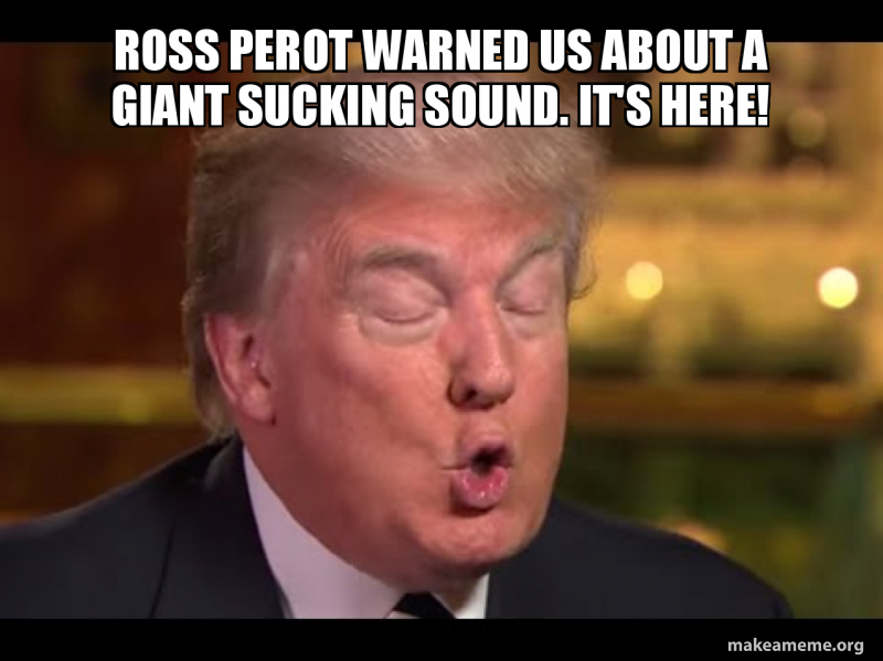 ross perot warned us about a giant sucking sound. It's here! Meme Generator