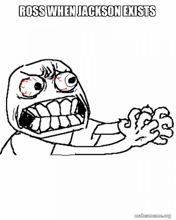 Ross when Jackson exists - Angry Meme Generator