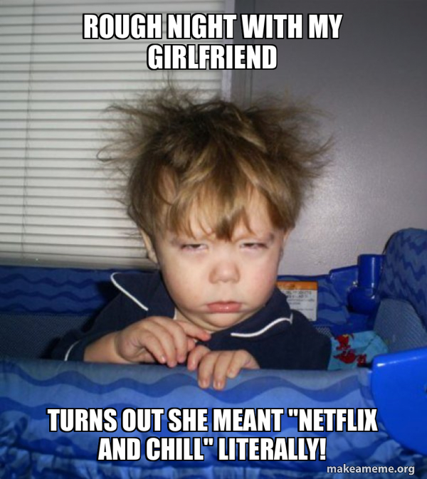 Rough night with my girlfriend Turns out she meant "Netflix and chill ...