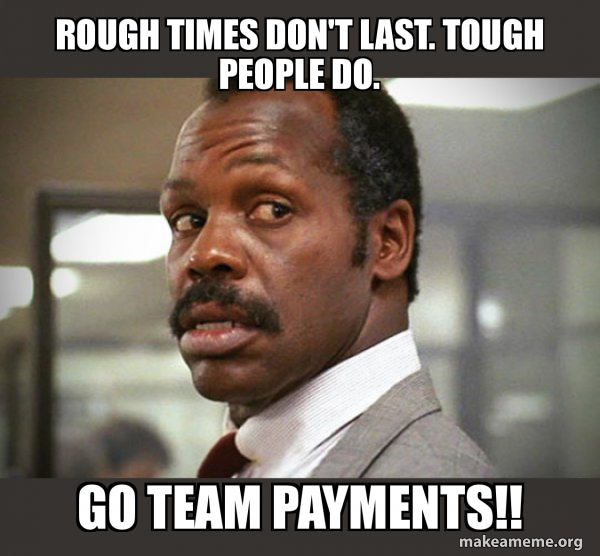 Rough times don't last. Tough people do. Go team Payments!! - Getting ...