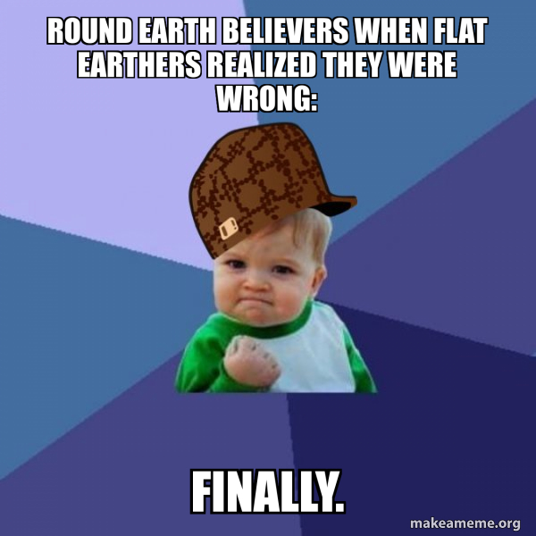 round earth believers when flat earthers realized they were wrong ...