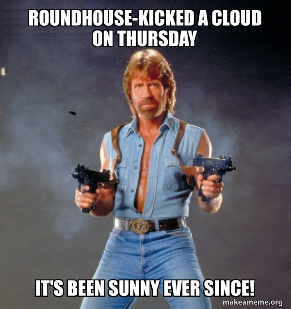 Roundhouse-kicked a cloud on Thursday It's been sunny ever since ...