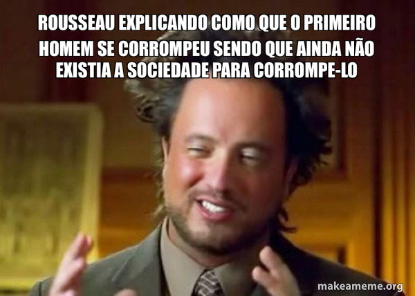 Rousseau Explicando como que o primeiro homem se corrompeu sendo que ...