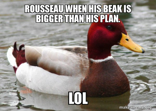 rousseau when his BEAK is bigger than his plan. Lol - Malicious Advice ...