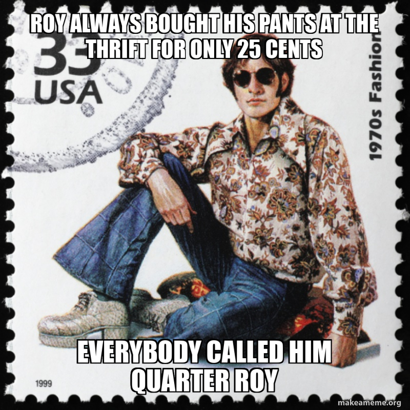 Roy always bought his pants at the thrift for only 25 cents Everybody ...