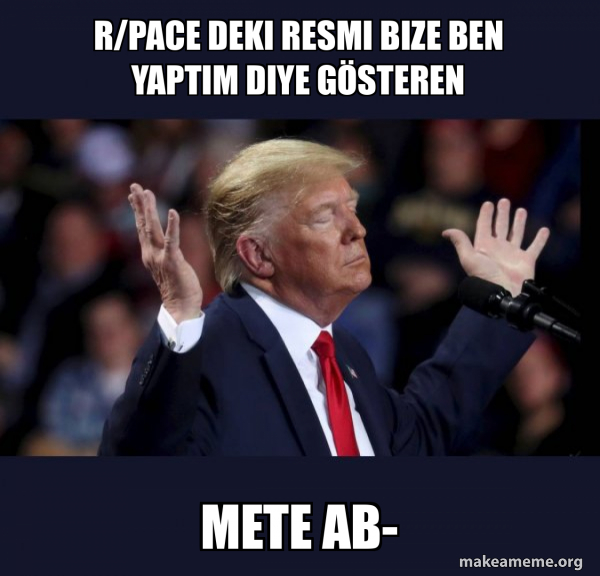 r/pace deki resmi bize ben yaptım diye gösteren Mete ab- - Trump ...