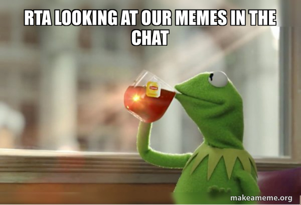 RTA looking at our memes in the chat - Kermit Drinking Tea Meme Generator