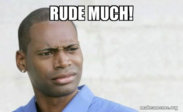 Rude much! - Confused Black Man Meme Generator