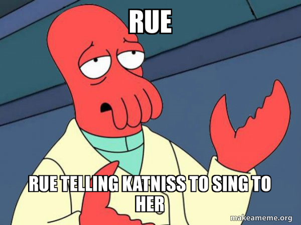 rue rue telling katniss to sing to her - Tricky Zoidberg Meme Generator