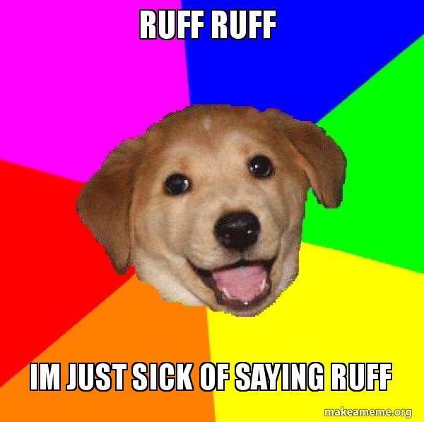 RUFF RUFF IM JUST SICK OF SAYING RUFF - Advice Dog Meme Generator