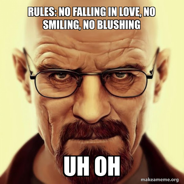 Rules: No falling in love, No smiling, No Blushing Uh Oh - Walter White ...