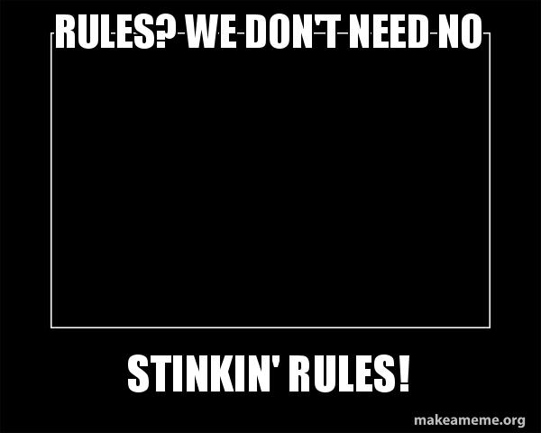 Rules? We don't need no stinkin' rules! - Motivational Meme Meme Generator
