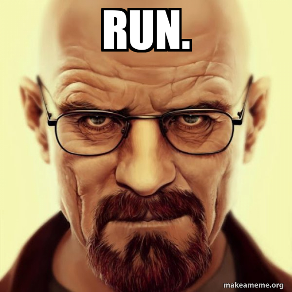 run. - Walter White Breaking Bad Meme Generator