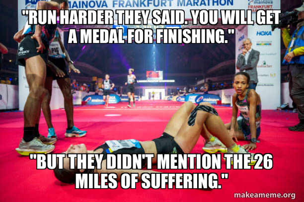 "Run harder they said. You will get a medal for finishing." "But they ...