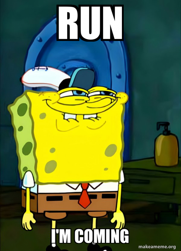 run I'm coming - SpongeBob Grin Meme Generator